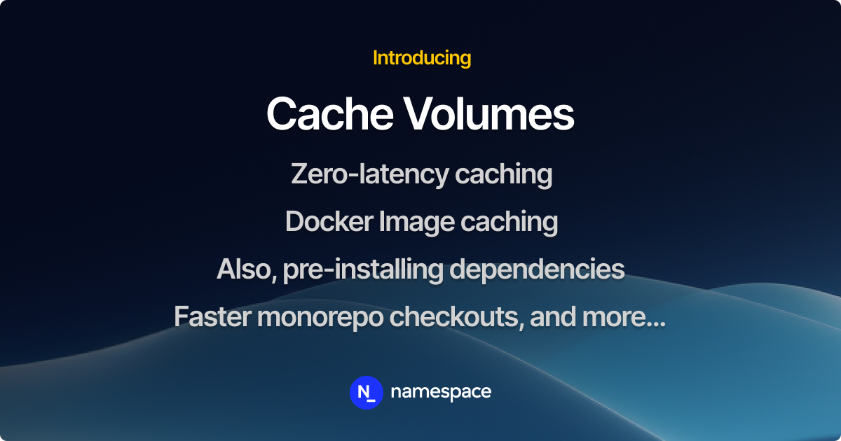 Namespace: Cache Volumes: zero-latency caching, docker image caching, pre-install dependencies